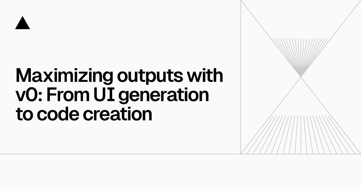 Maximizing outputs with v0: From UI generation to code creation - Vercel