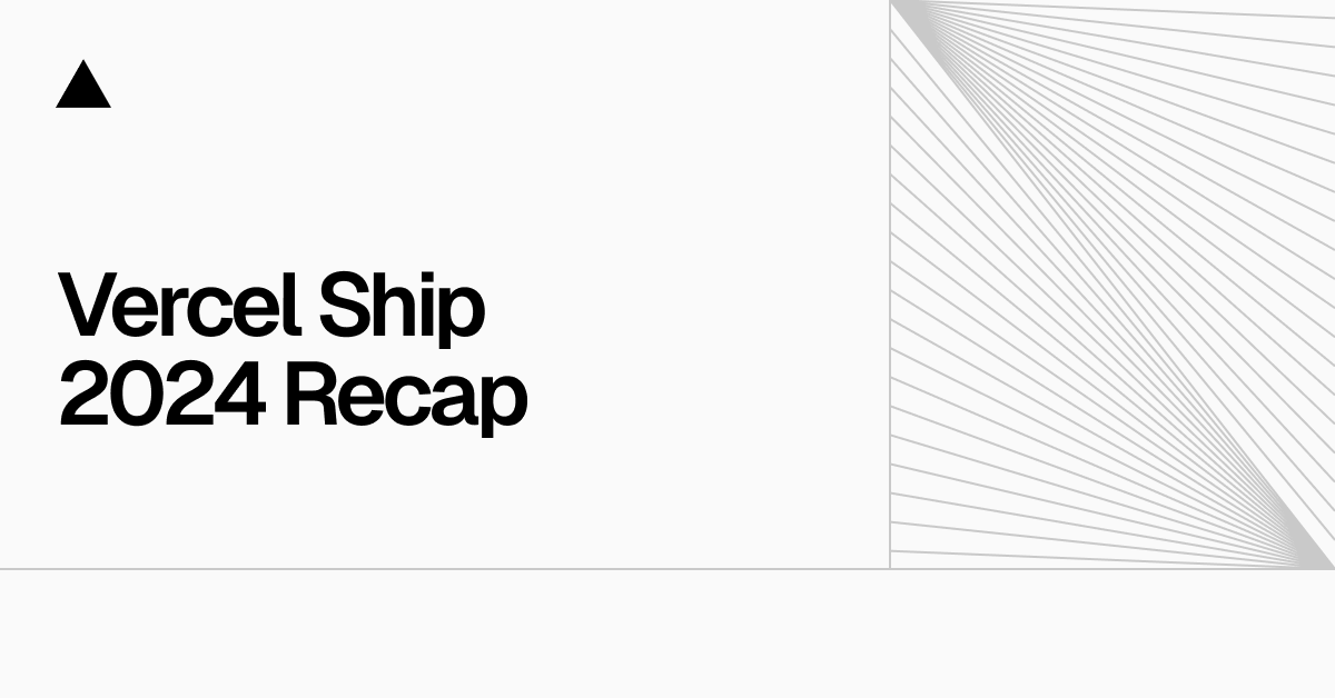 Vercel Ship 2024 recap - Vercel Vercel Ship 2024 recap - Vercel