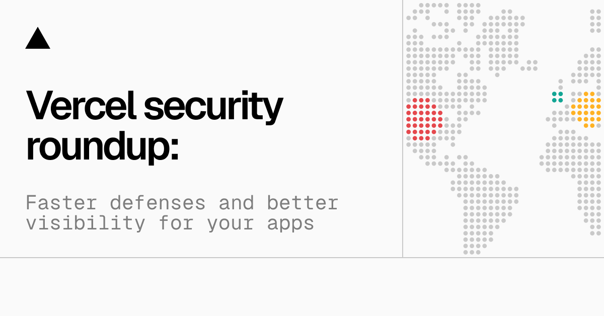 Vercel security roundup: Faster defenses and better visibility for your ...